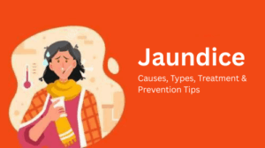 Jaundice: Causes, Types, Treatment & Prevention Tips