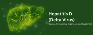 Hepatitis D (Delta Virus): Causes, Symptoms, Diagnosis, and Treatment